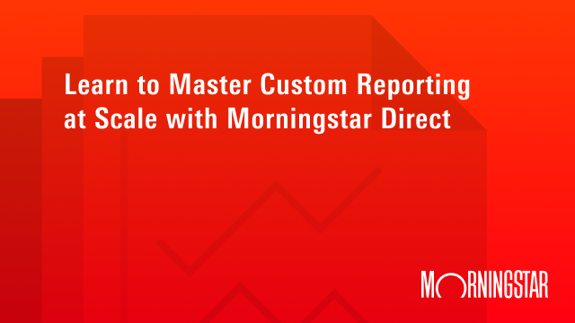 Learn to Master Custom Reporting at Scale with Morningstar Direct