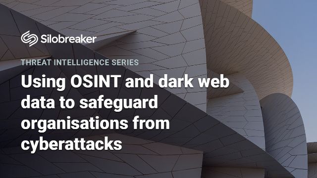 Using OSINT and dark web data to safeguard organisations from cyberattacks