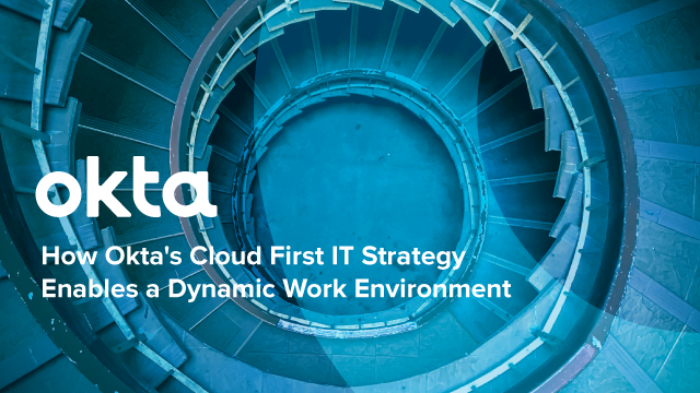How Okta's Cloud First IT Strategy Enables a Dynamic Work Environment